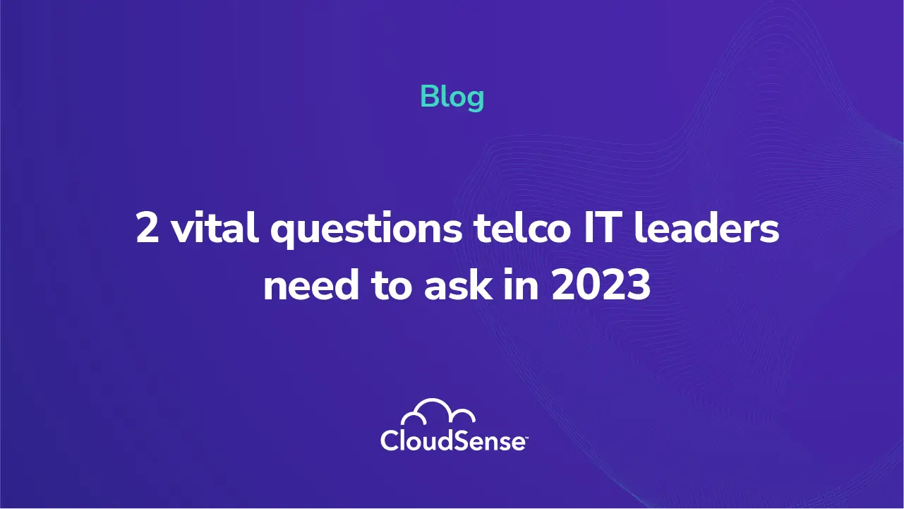 2 vital questions telco IT leaders need to ask in 2023